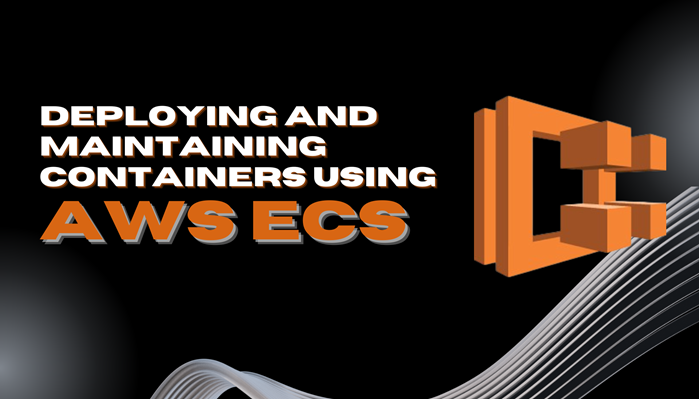 Deploying and Maintaining Containers Using AWS ECS